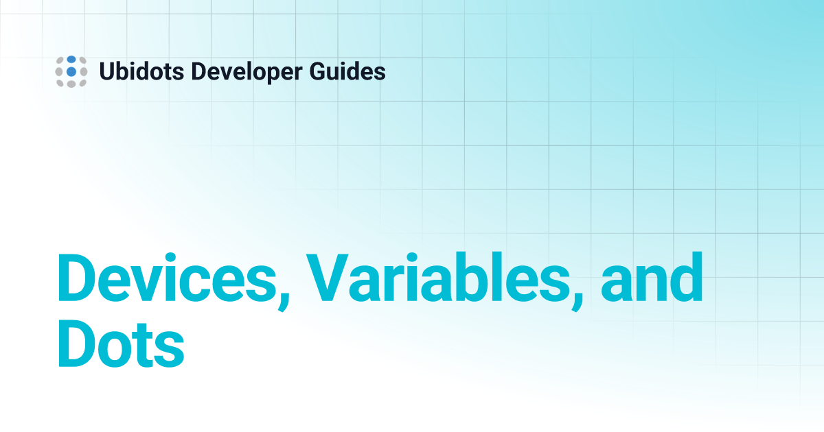 Devices, Variables, and Dots | Ubidots Developer Guides